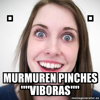 Meme Personalizado - . . MURMUREN PINCHES ""VIBORAS"" - 4319654