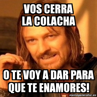 Meme Boromir - vos cerra la colacha o te voy a dar para que te enamores ...