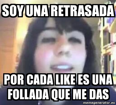 Meme Personalizado - soy una retrasada por cada like es una follada que ...