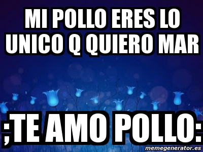 Meme Personalizado - mi pollo eres lo unico q quiero mar ;te amo pollo ...