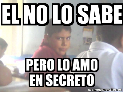 Meme Personalizado - el no lo sabe pero lo amo en secreto - 4325857