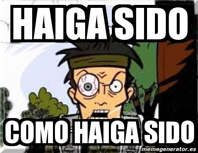 Meme Personalizado - haiga sido como haiga sido - 4326270