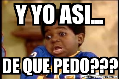 Meme Personalizado - y yo asi... de que pedo??? - 4327507