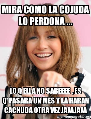 Meme Personalizado - MIRA COMO LA COJUDA LO PERDONA ... LO Q ELLA NO ...