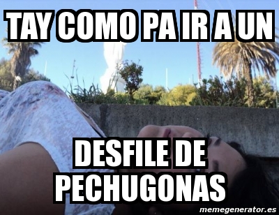 Meme Personalizado - tay como pa ir a un desfile de pechugonas - 4330075