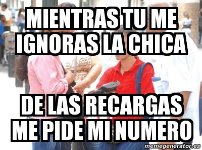 Meme Personalizado - mientras tu me ignoras la chica de las recargas me ...