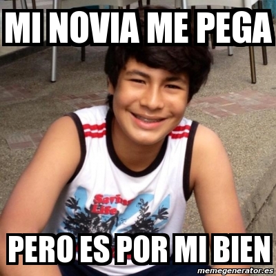 Meme Personalizado - Mi novia me pega pero es por mi bien - 4334138