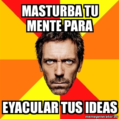 Meme House - Masturba tu mente para eyacular tus ideas - 4336939