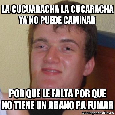 Meme Stoner Stanley - la cucuaracha la cucaracha ya no puede caminar ...