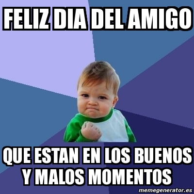 Meme Bebe Exitoso - Feliz Dia del amigo Que estan en los buenos y malos ...