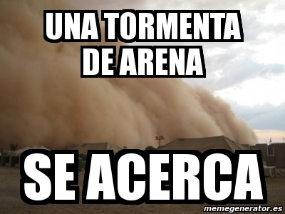 Meme Personalizado - UNA TORMENTA DE ARENA SE ACERCA - 4337652