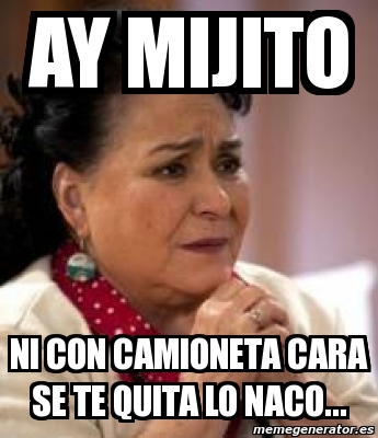 Meme Personalizado - AY MIJITO NI CON CAMIONETA CARA SE TE QUITA LO ...