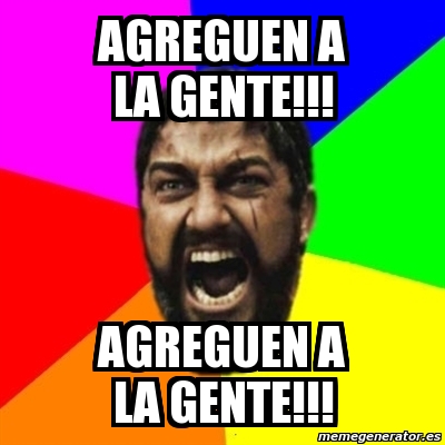 Meme Sparta - AGREGUEN A LA GENTE!!! AGREGUEN A LA GENTE!!! - 4341407