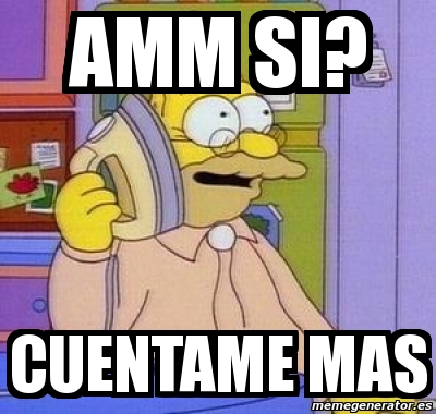 Meme Personalizado - amm si? cuentame mas - 4341425