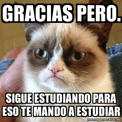 Meme Grumpy Cat - GRACIAS PERO. SIGUE ESTUDIANDO PARA ESO TE MANDO A ...