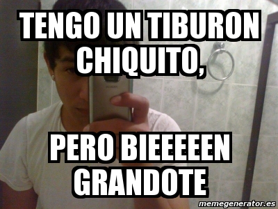 Meme Personalizado - tengo un tiburon chiquito, pero bieeeeen grandote ...