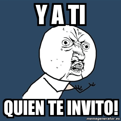 Meme Y U No - y a ti quien te invito! - 4343020