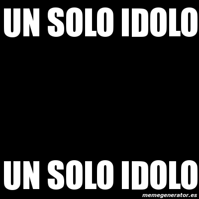 Meme Personalizado - un solo idolo un solo idolo - 4343250