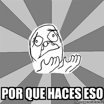 Meme Whyyy - por que haces eso - 4343829