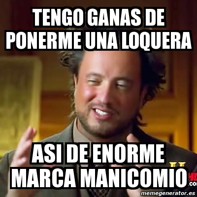 Meme Ancient Aliens - Tengo ganas de ponerme una loquera Asi de enorme ...