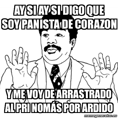 Meme Ay Si - AY SI AY SI DIGO QUE SOY PANISTA DE CORAZON Y ME VOY DE ...