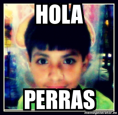 Meme Personalizado - hola perras - 4345524