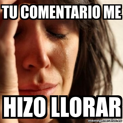 Meme Problems - tu comentario me Hizo llorar - 4351495