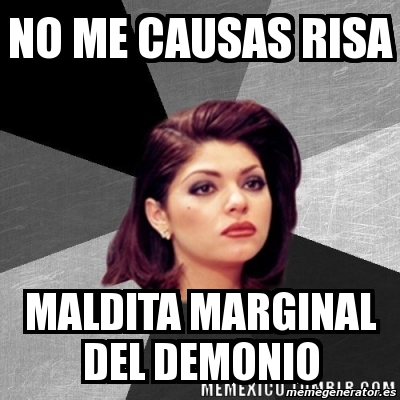 Meme Personalizado - no me causas risa maldita marginal del demonio ...