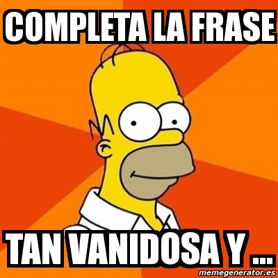 Meme Homer - completa la frase tan vanidosa y ... - 4354032