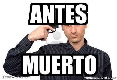 Meme Personalizado - antes muerto - 4354206