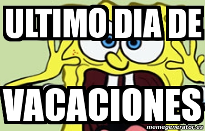 Meme Personalizado - Ultimo dia de Vacaciones - 4356756