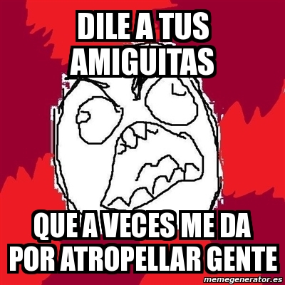 Meme Rage FU - dile a tus amiguitas que a veces me da por atropellar ...