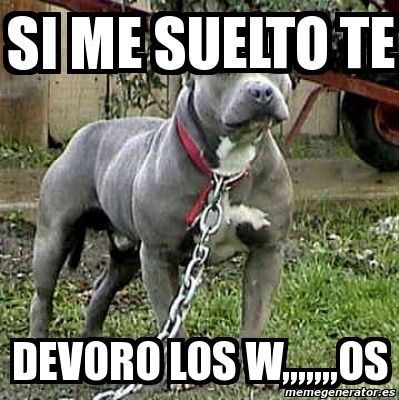 Meme Personalizado - si me suelto te DEVORO los w,,,,,,,os - 4357518