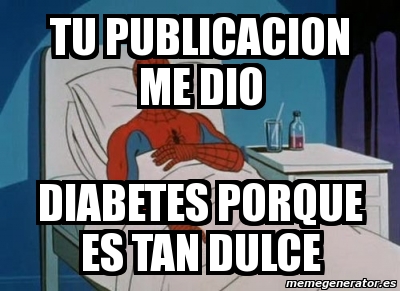 Meme Personalizado - tu publicacion me dio diabetes porque es tan dulce ...