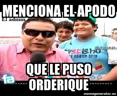 Meme Personalizado - MENCIONA EL APODO QUE LE PUSO ORDERIQUE - 4359583