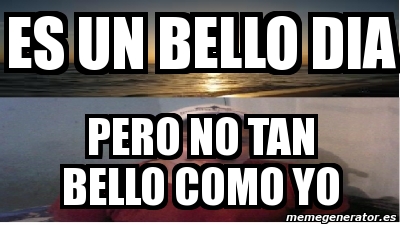 Meme Personalizado - es un bello dia pero no tan bello como yo - 4359697