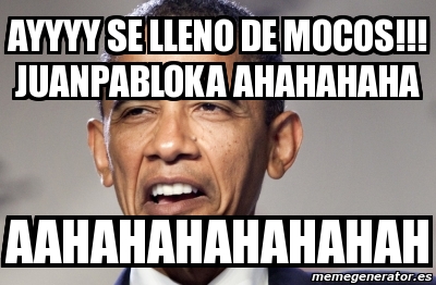 Meme Personalizado - AYYYY SE LLENO DE MOCOS!!! JUANPABLOKA AHAHAHAHA ...