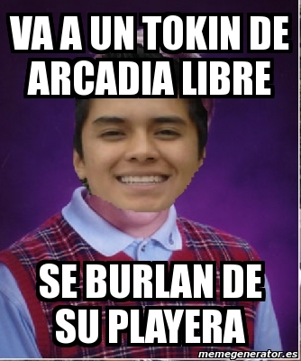 Meme Personalizado - va a un tokin de arcadia libre se burlan de su ...