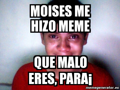 Meme Personalizado - moises me hizo meme que malo eres, PARAÂ¡ - 4366103