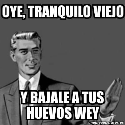 Meme Correction Guy - oye, tranquilo viejo y bajale a tus huevos wey ...