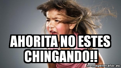 Meme Personalizado - ahorita no estes chingando!! - 4369935