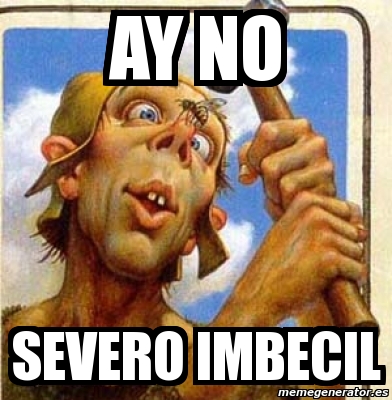 Meme Personalizado - AY NO SEVERO IMBECIL - 4369974