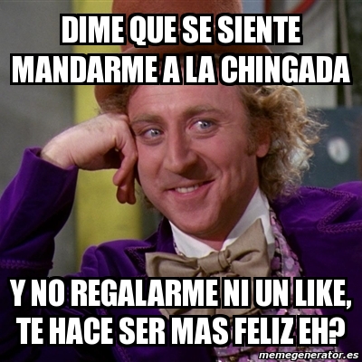 Meme Willy Wonka - dIME QUE SE SIENTE MANDARME A LA CHINGADA Y NO ...