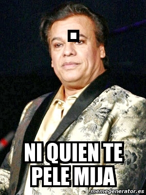 Meme Personalizado - . Ni quien te pele mija - 4370860
