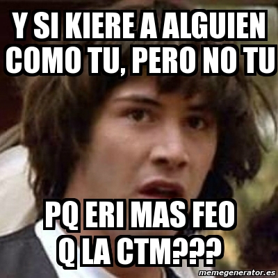 Meme Keanu Reeves - y si kiere a alguien como tu, pero no tu pq eri mas ...