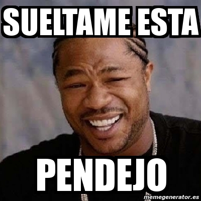 Meme Yo Dawg - sueltame esta pendejo - 4371750