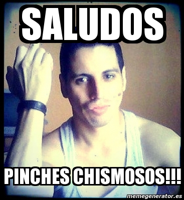Meme Personalizado - SALUDOS Pinches Chismosos!!! - 4371819