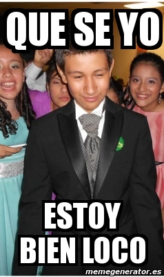 Meme Personalizado - QUE SE YO ESTOY BIEN LOCO - 4377055