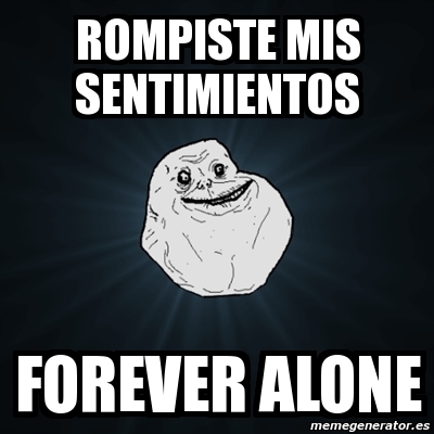 Meme Forever Alone - rompiste mis sentimientos forever alone - 4377243