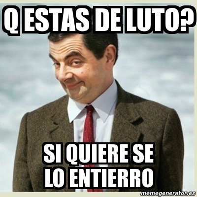 Meme Mr Bean - q estas de luto? si quiere se lo entierro - 4377905